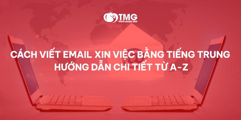 CÁCH VIẾT EMAIL XIN VIỆC BẰNG TIẾNG TRUNG – HƯỚNG DẪN CHI TIẾT TỪ A-Z